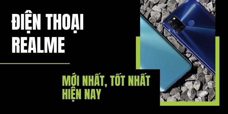 Top 7 điện thoại Realme mới nhất, tốt nhất 2024