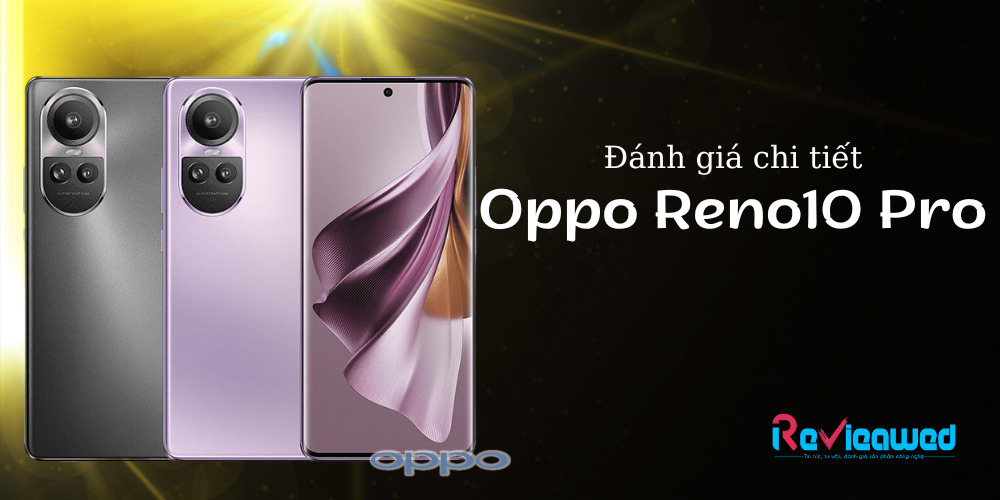 Đánh giá Oppo Reno10 Pro: Thiết kế đẹp, mạnh mẽ, sạc nhanh
